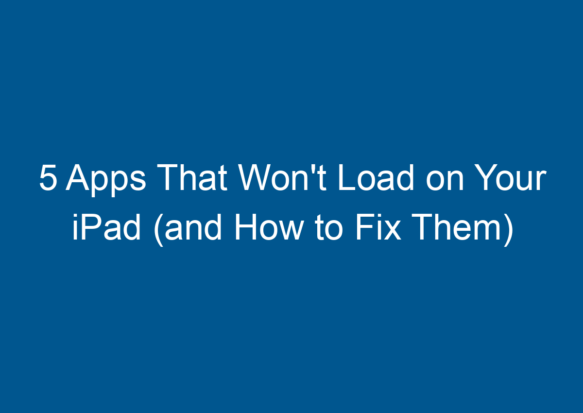 5 Apps That Won't Load On Your IPad (and How To Fix Them) - Digitalhow