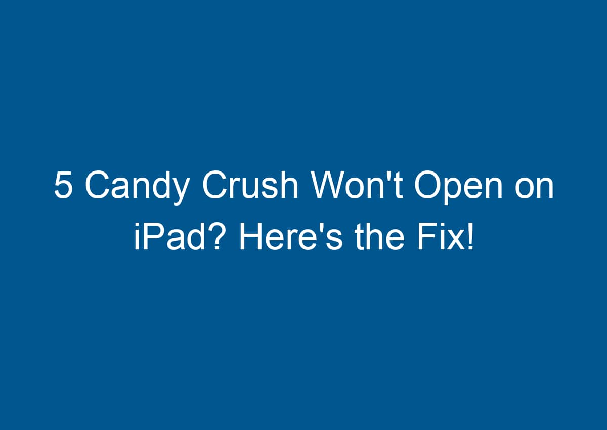 5 Candy Crush Won't Open On IPad? Here's The Fix! - Digitalhow