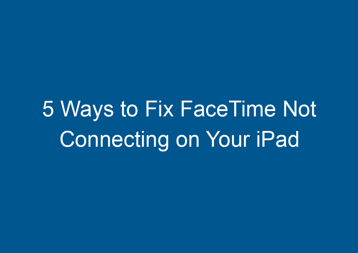 5 Ways To Fix FaceTime Not Connecting On Your IPad - Digitalhow