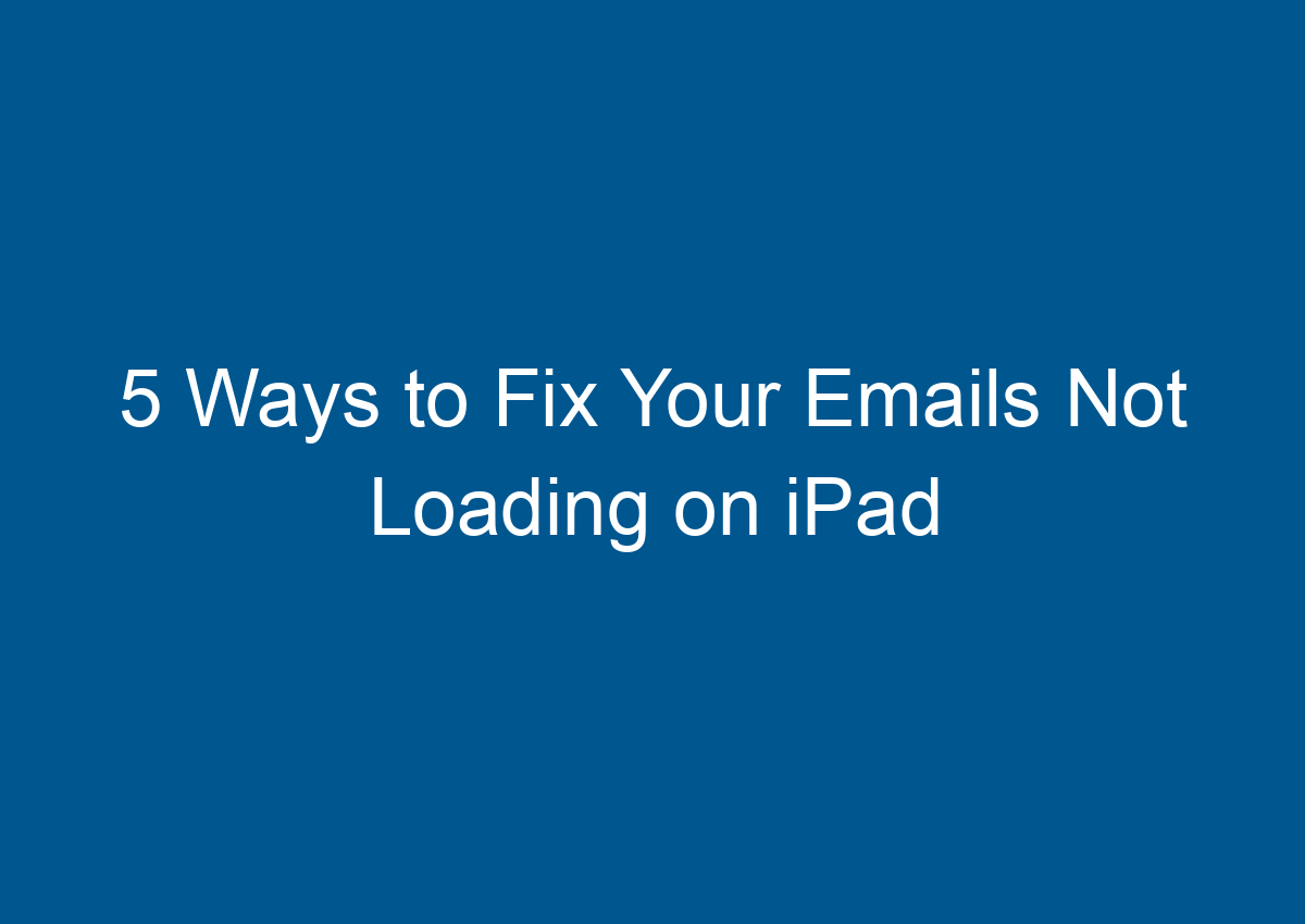 5 Ways To Fix Your Emails Not Loading On IPad - Digitalhow