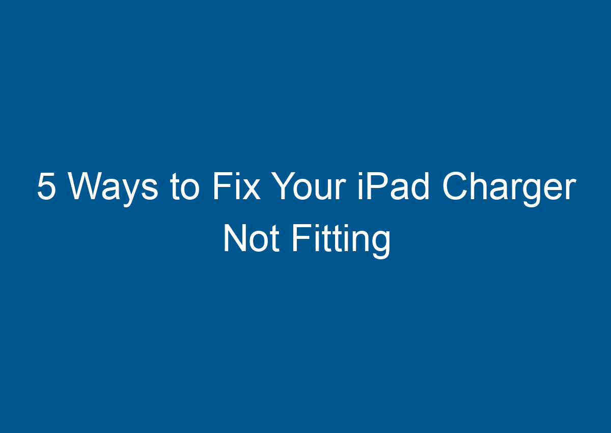 5 Ways To Fix Your IPad Charger Not Fitting - Digitalhow