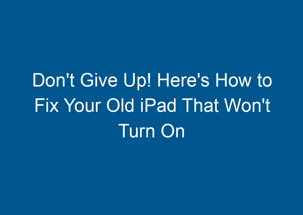 Don't Give Up! Here's How To Fix Your Old IPad That Won't Turn On - Digitalhow