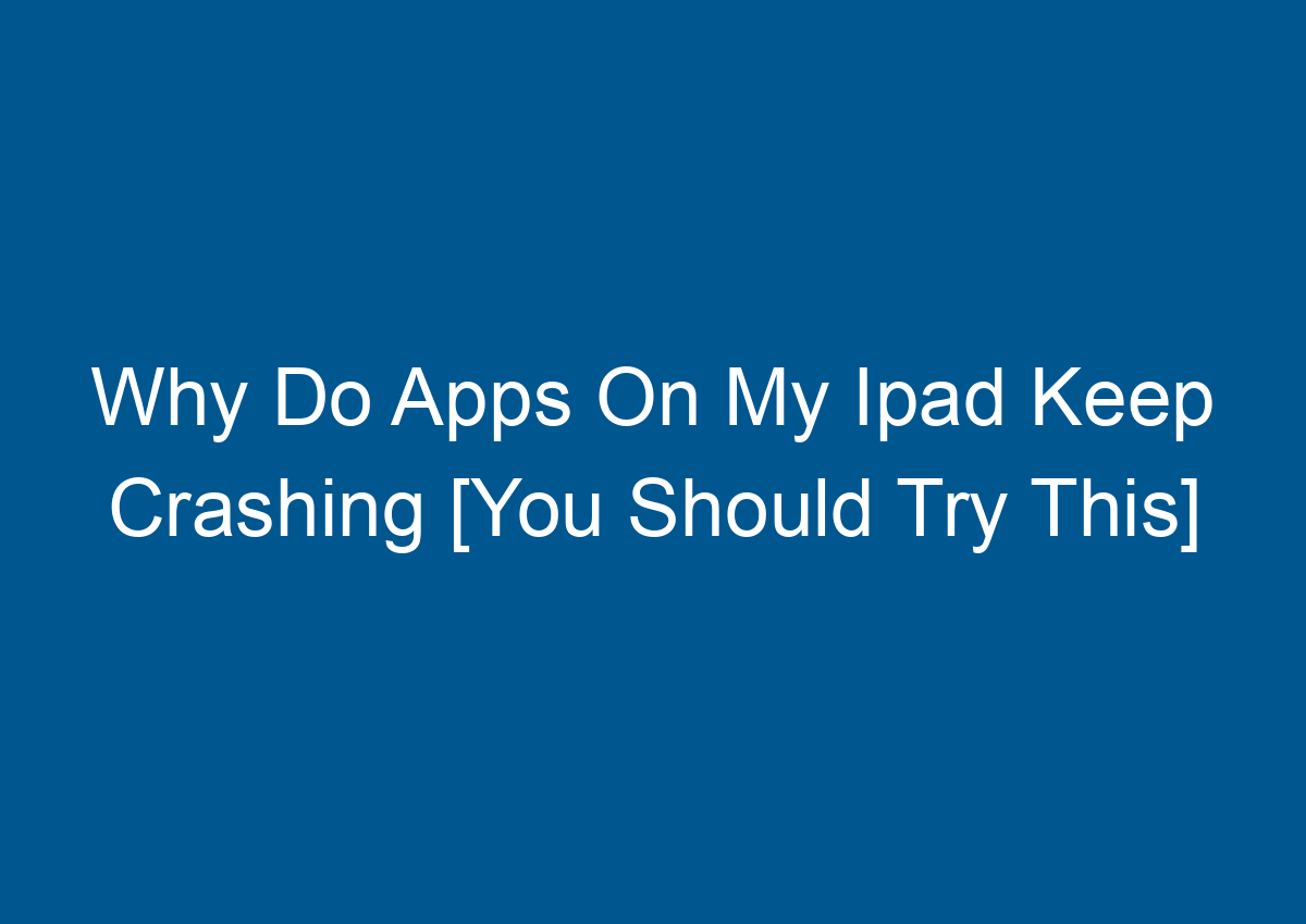 Why Do Apps On My Ipad Keep Crashing [You Should Try This] - Digitalhow
