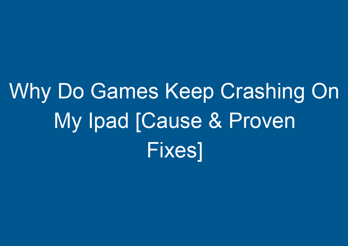 Why Do Games Keep Crashing On My Ipad [Cause & Proven Fixes] - Digitalhow