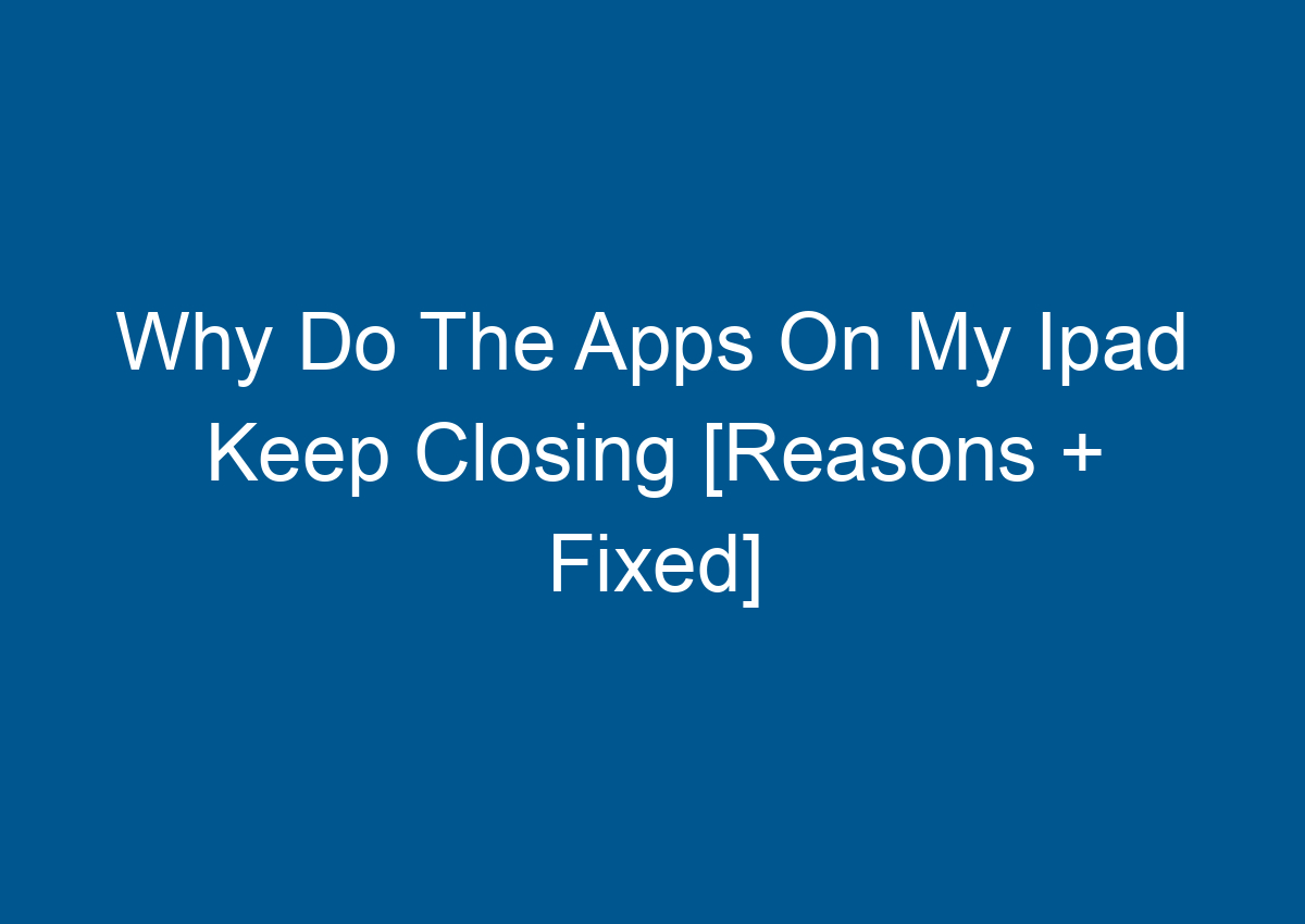 Why Do The Apps On My Ipad Keep Closing [Reasons + Fixed] - Digitalhow