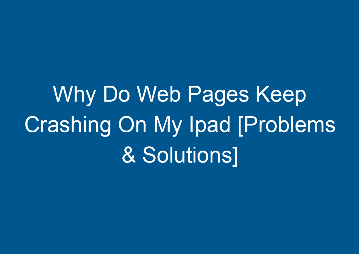 Why Do Web Pages Keep Crashing On My Ipad [Problems & Solutions] - Digitalhow