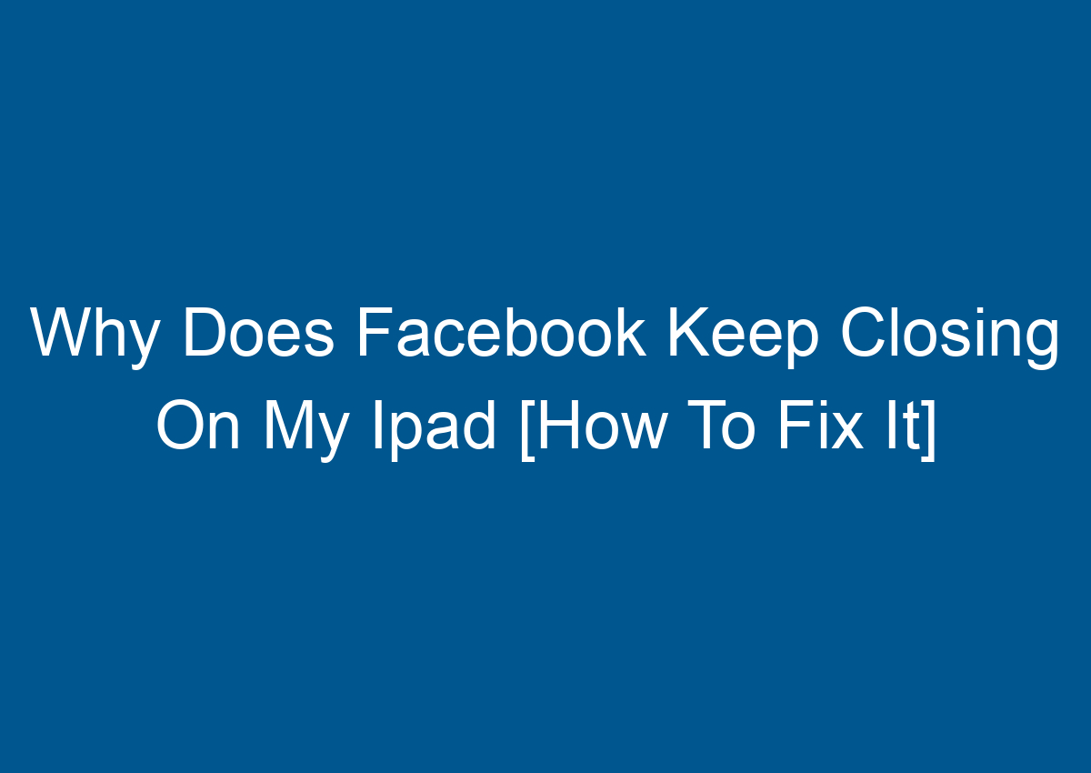 Why Does Facebook Keep Closing On My Ipad [How To Fix It] - Digitalhow