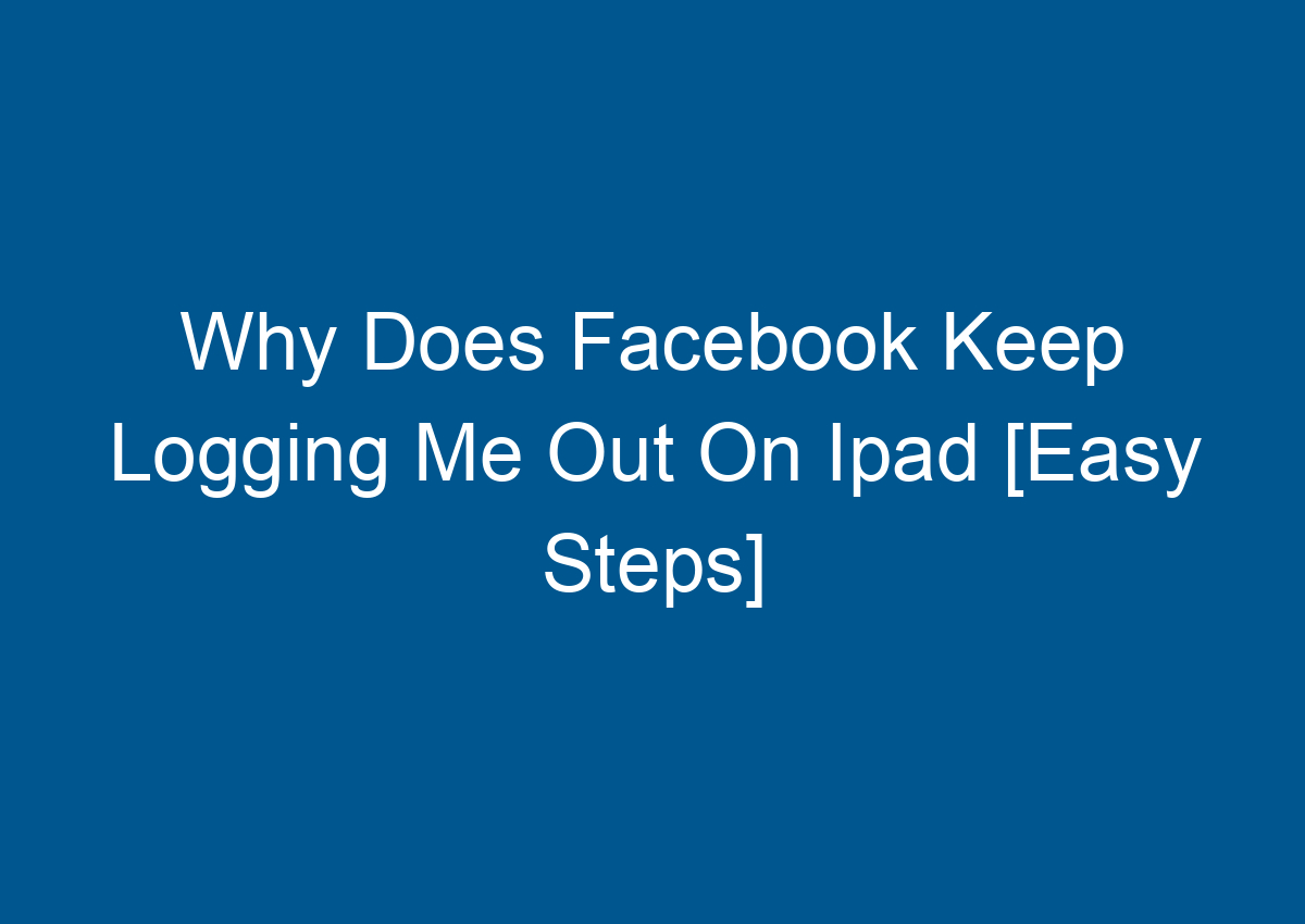 Why Does Facebook Keep Logging Me Out On Ipad [Easy Steps] - Digitalhow
