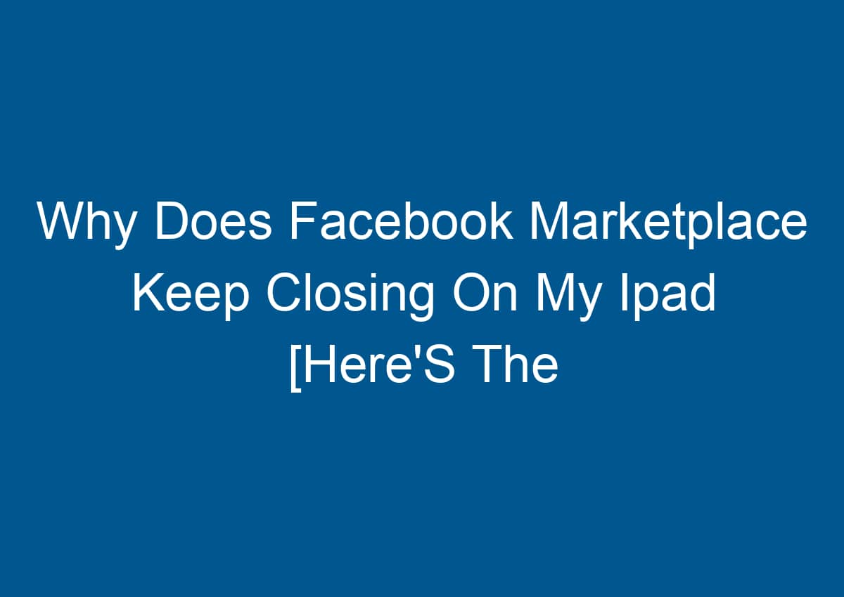 Why Does Facebook Marketplace Keep Closing On My Ipad [Here'S The Fix ...