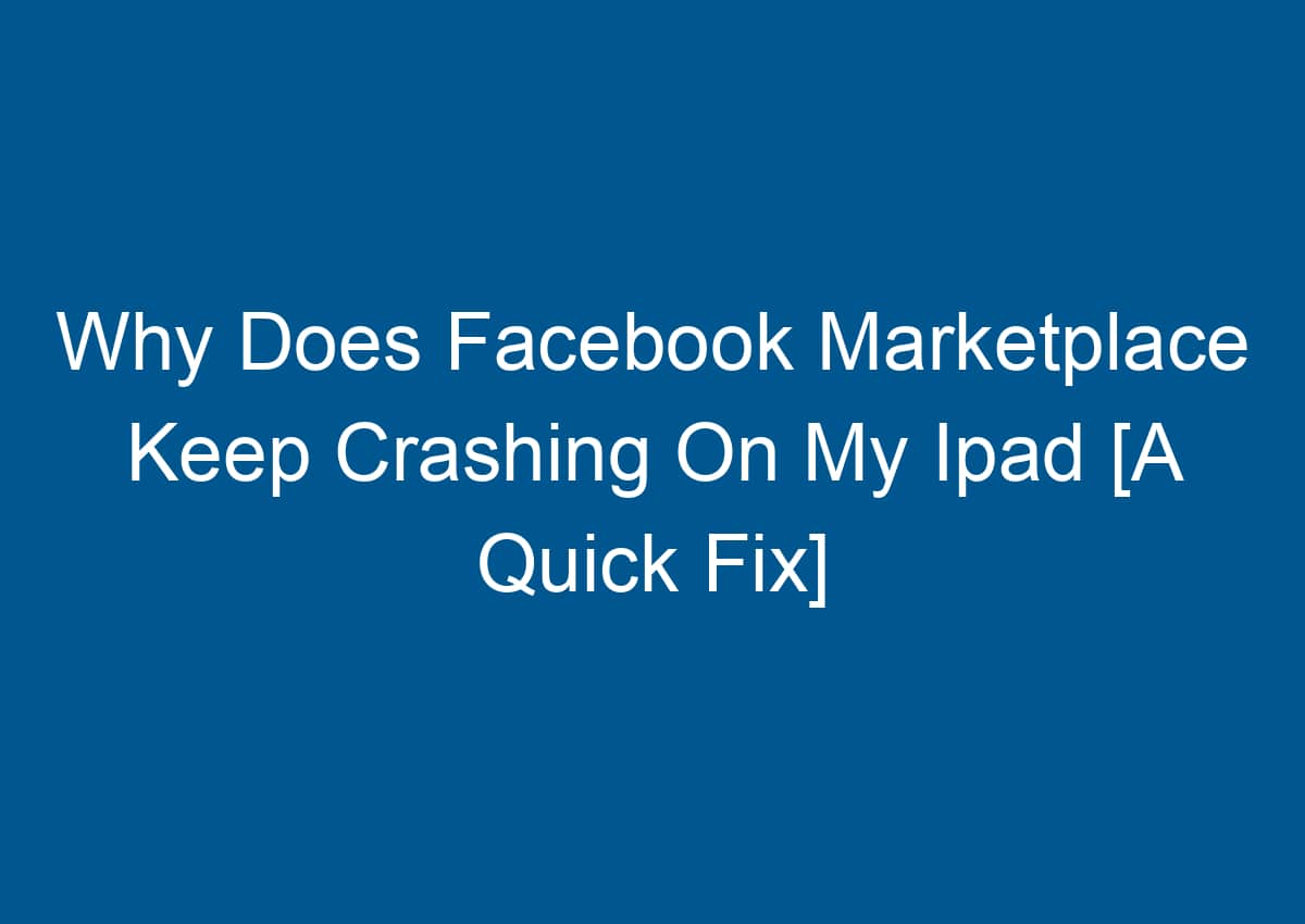 Why Does Facebook Marketplace Keep Crashing On My Ipad [A Quick Fix ...