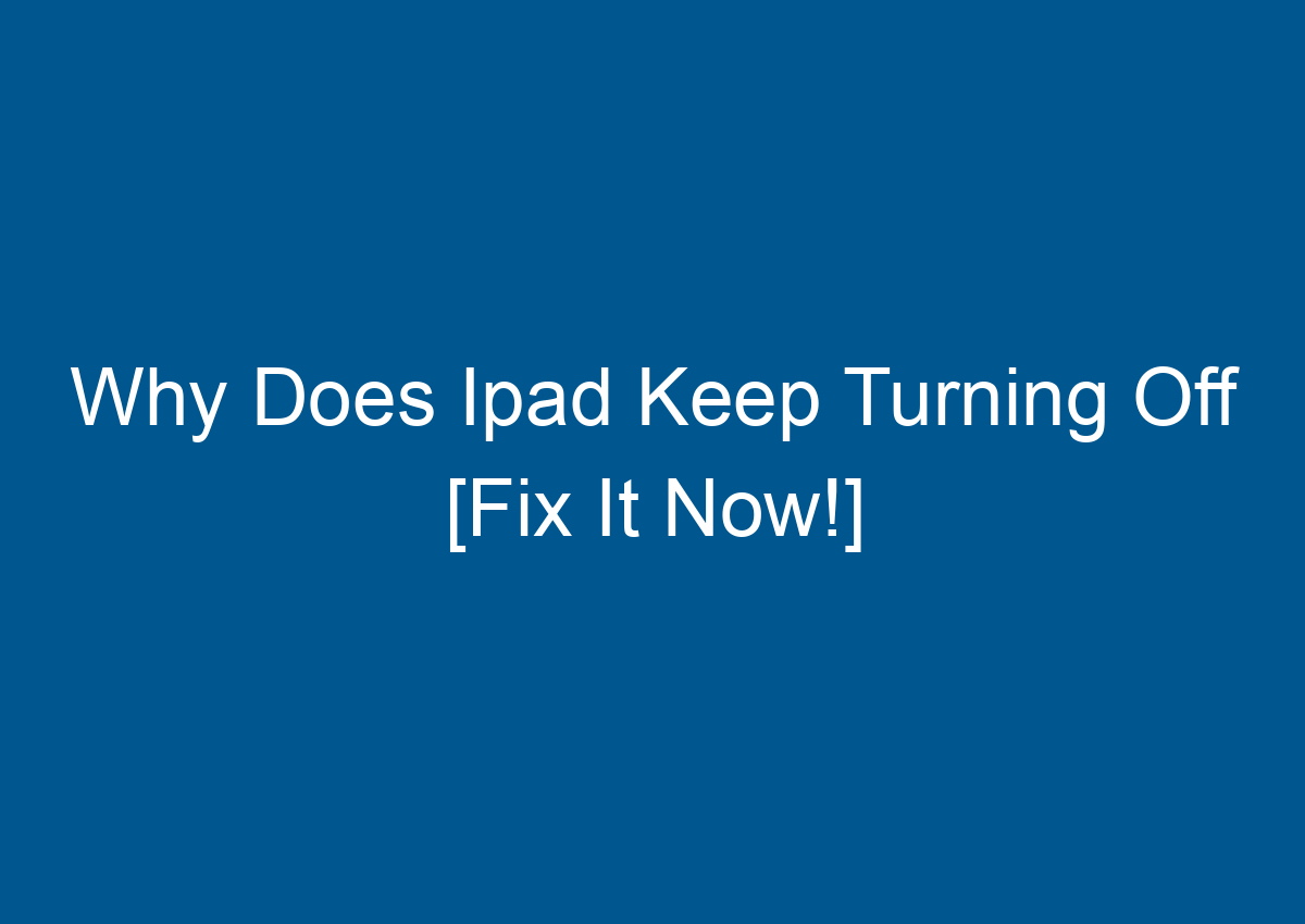 Why Does Ipad Keep Turning Off [Fix It Now!] - Digitalhow