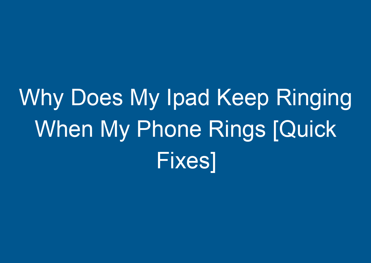 Why Does My Ipad Keep Ringing When My Phone Rings [Quick Fixes ...