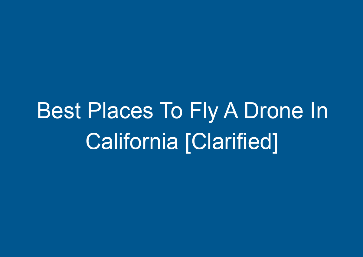 Best Places To Fly A Drone In California [Clarified] - Digitalhow