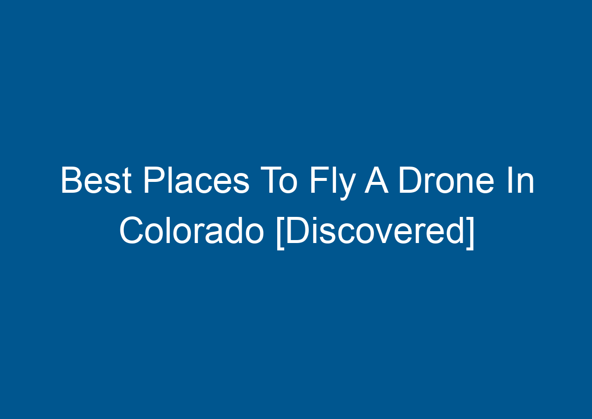 Best Places To Fly A Drone In Colorado [Discovered] - Digitalhow