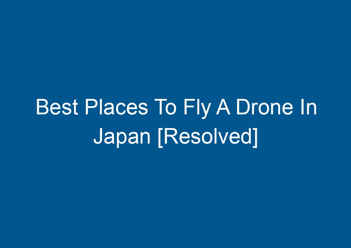 Best Places To Fly A Drone In Japan [Resolved] - Digitalhow