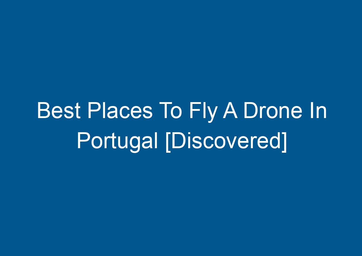 Best Places To Fly A Drone In Portugal [Discovered] - Digitalhow
