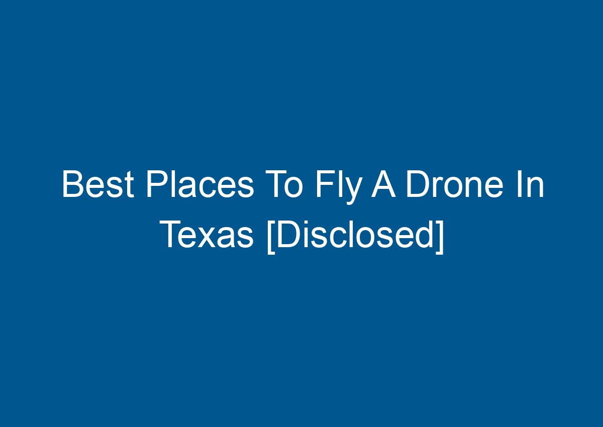 Best Places To Fly A Drone In Texas [Disclosed] - Digitalhow
