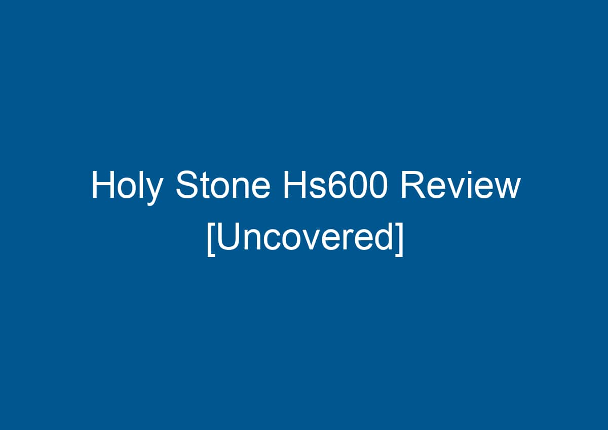 Holy Stone Hs600 Review [Uncovered] - Digitalhow